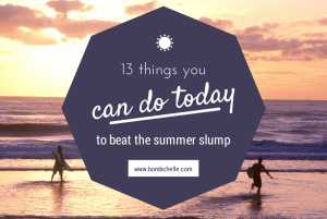 Thirteen things you can do today to beat the summer slump – Bombchelle